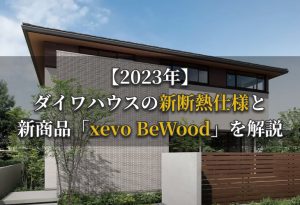 【2023年】ダイワハウスの新断熱仕様と新商品「xevo BeWood（ジーヴォビーウッド）」を解説 | まかろにお動画資料館